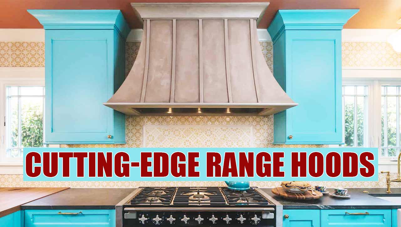 Cook Like a Pro with Cutting-Edge Range Hoods